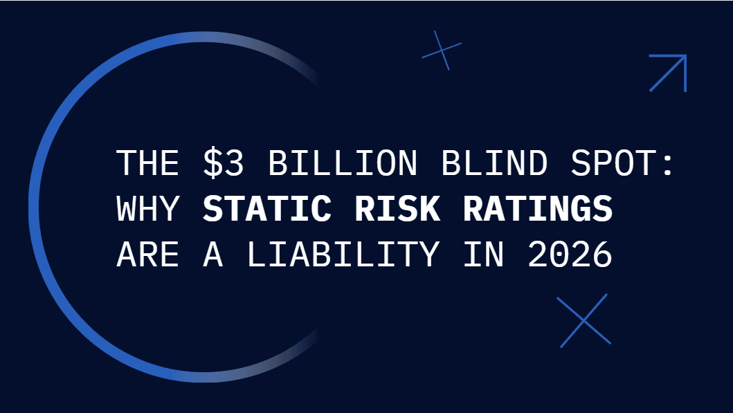 The $3 Billion Blind Spot: Why Static Risk Ratings are a Liability in 2026